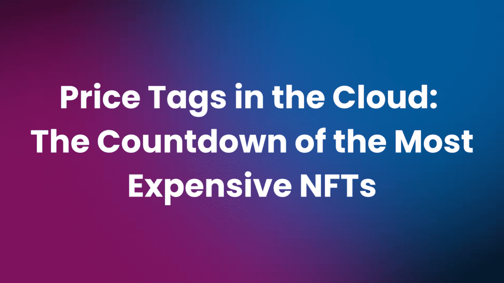 Exploring the Most Expensive NFTs Ever Sold (2023 Updated)