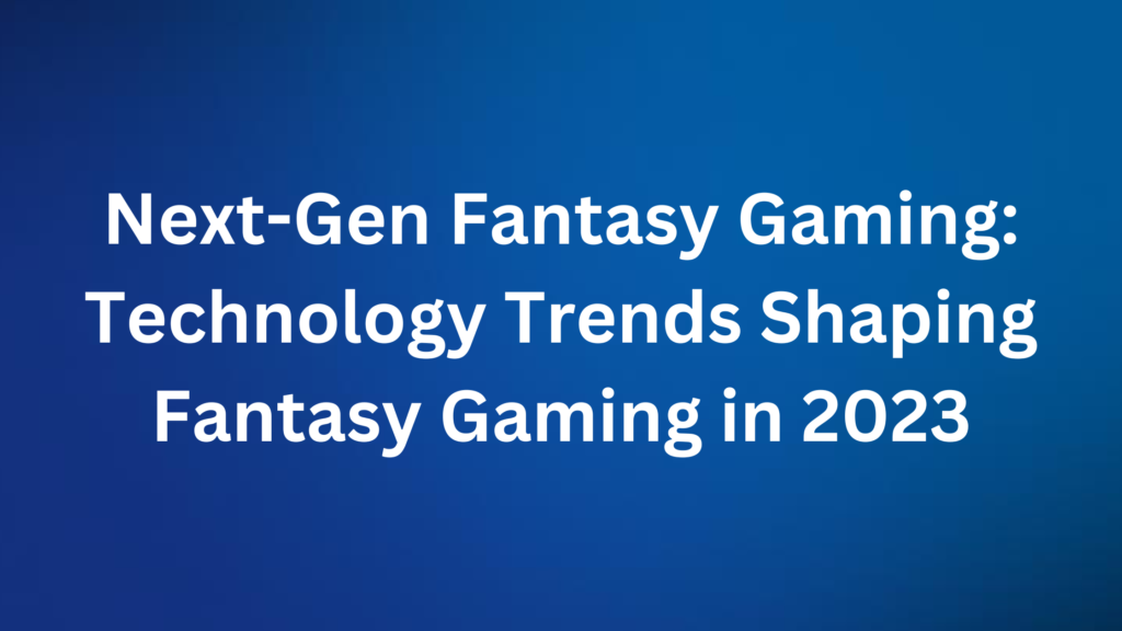 Fantasy Gaming Trends in 2023: AR/VR, Blockchain, AI & More